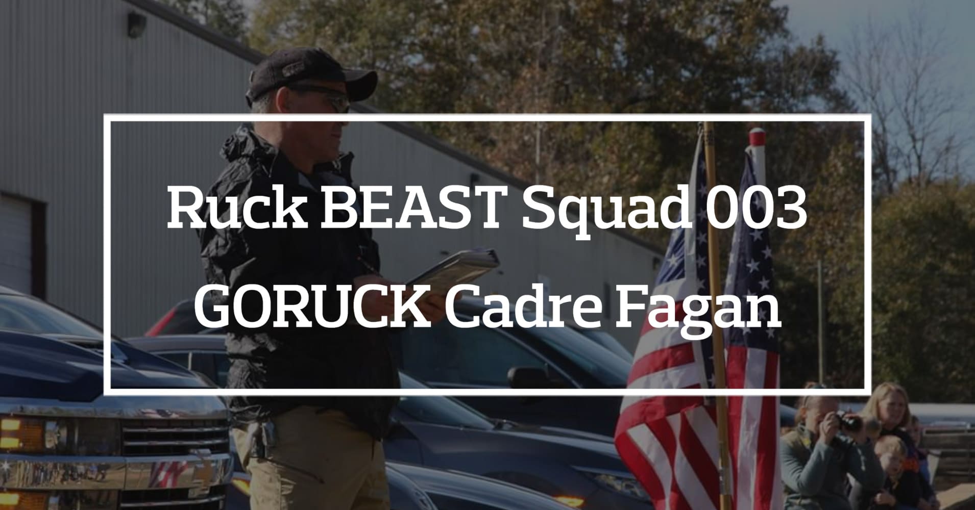 Ruck BEAST Squad 003 - GORUCK Cadre Fagan - All Day Ruckoff