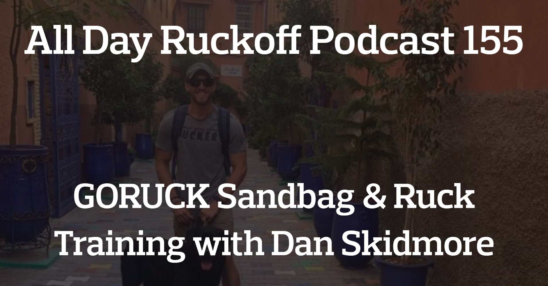 ADR 155: GORUCK Sandbag & Ruck Training with Dan Skidmore - All Day Ruckoff