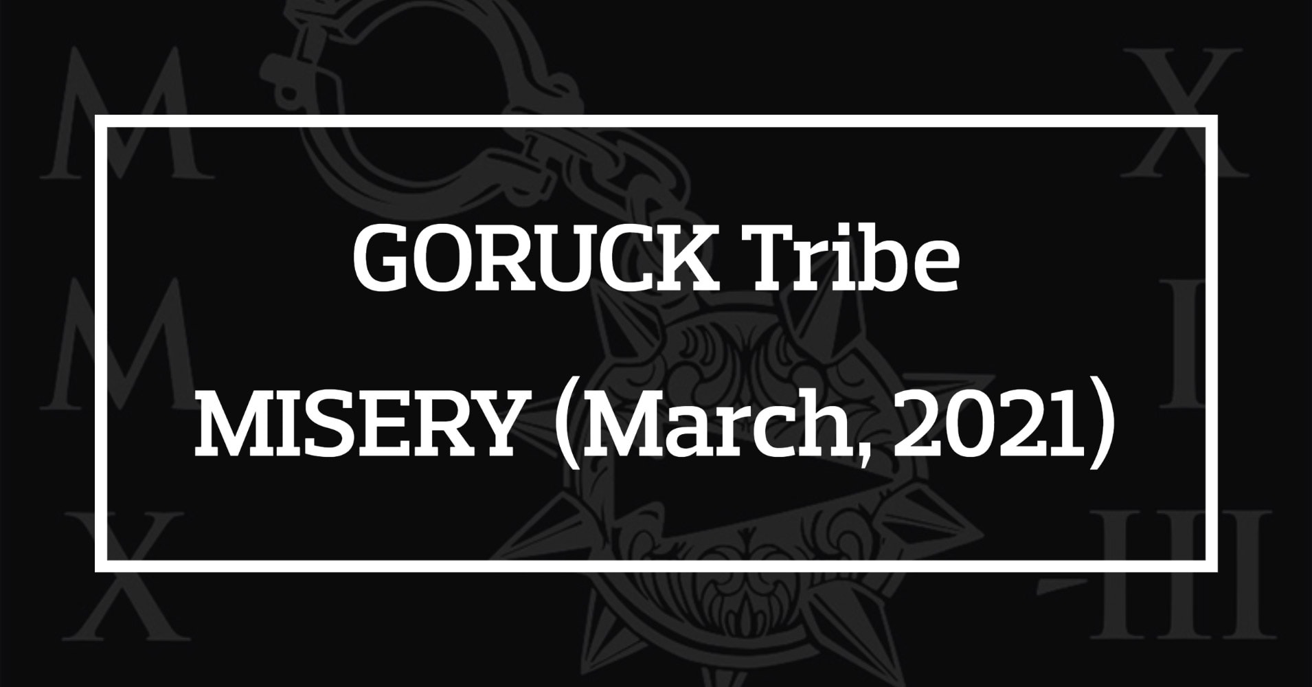 GORUCK Tribe: MISERY (March, 2021) - All Day Ruckoff