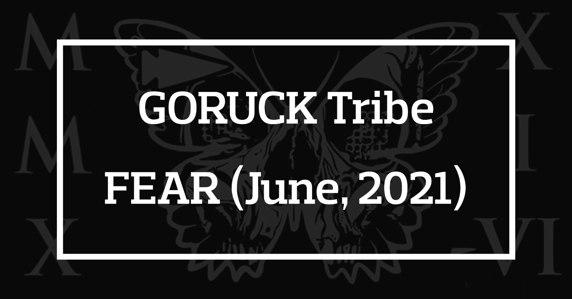 GORUCK Tribe: FEAR (June, 2021) - All Day Ruckoff